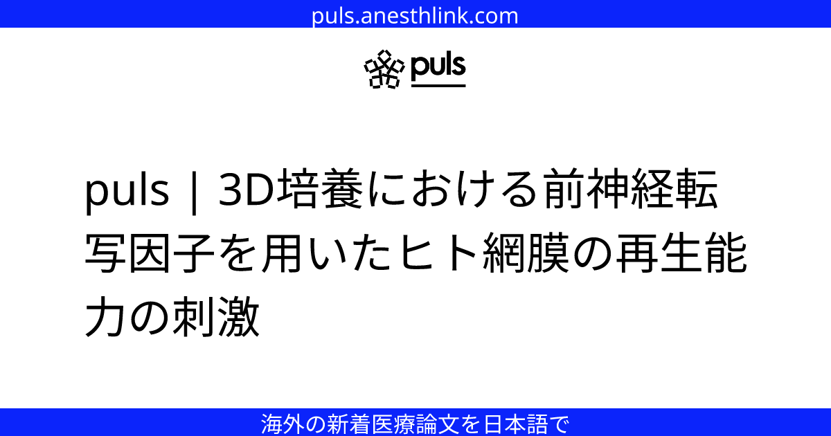 puls | 3D培養における前神経転写因子を用いたヒト網膜の再生能力の刺激